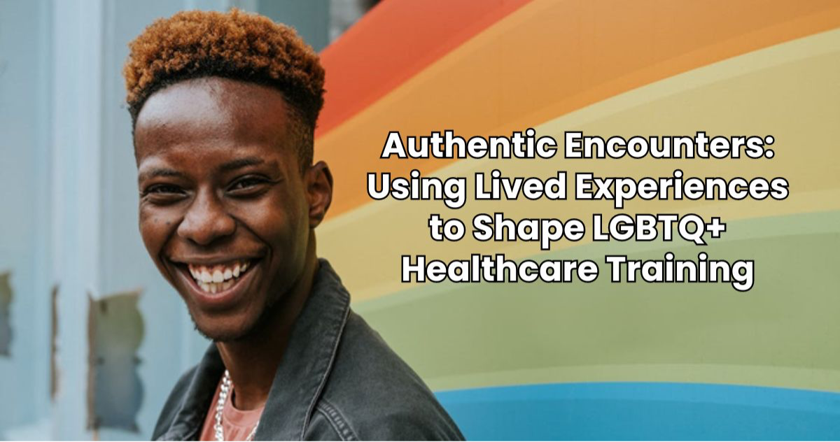 Authentic Encounters: Using Lived Experiences to Shape LGBTQ+ Healthcare Training - Healthcourse ...